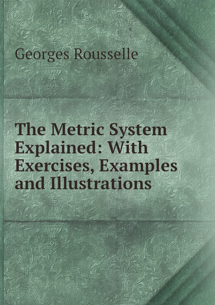 The Metric System Explained: With Exercises, Examples and Illustrations ...