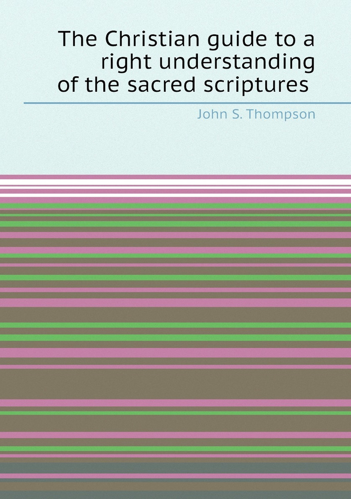 The Christian guide to a right understanding of the sacred scriptures ...