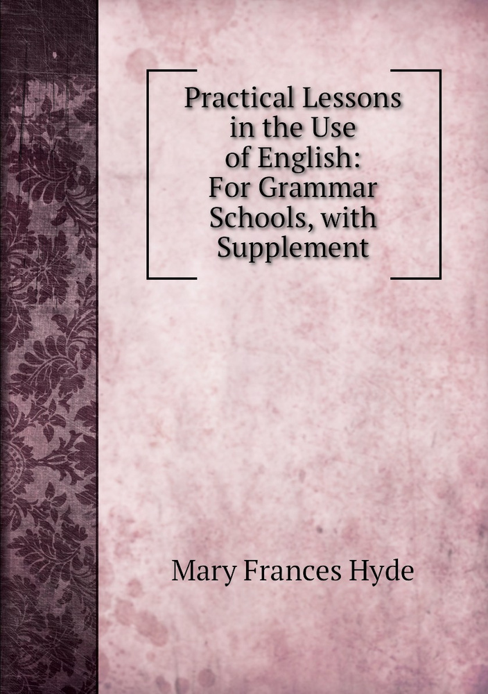 Practical Lessons in the Use of English: For Grammar Schools, with ...