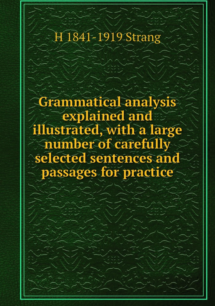 Grammatical analysis explained and illustrated, with a large number of ...