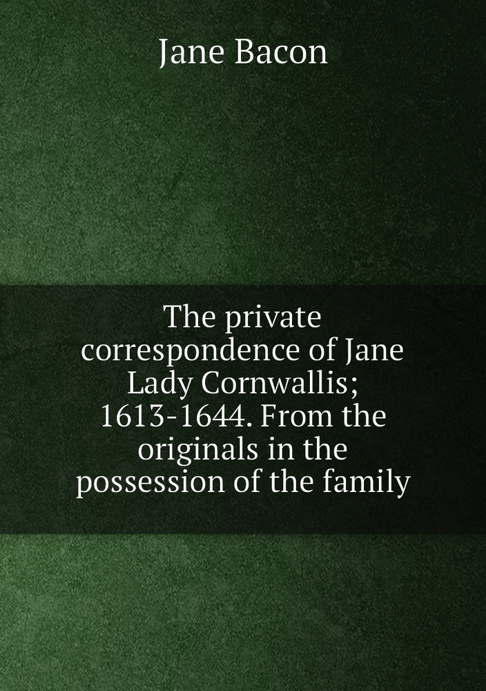 The private correspondence of Jane Lady Cornwallis; 1613-1644. From the ...