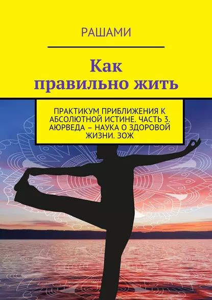 Как правильно жить. Практикум приближения к абсолютной истине. Часть 3 ...