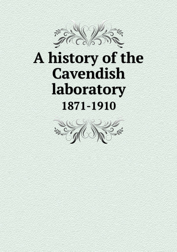 A history of the Cavendish laboratory. 1871-1910 - купить с доставкой ...