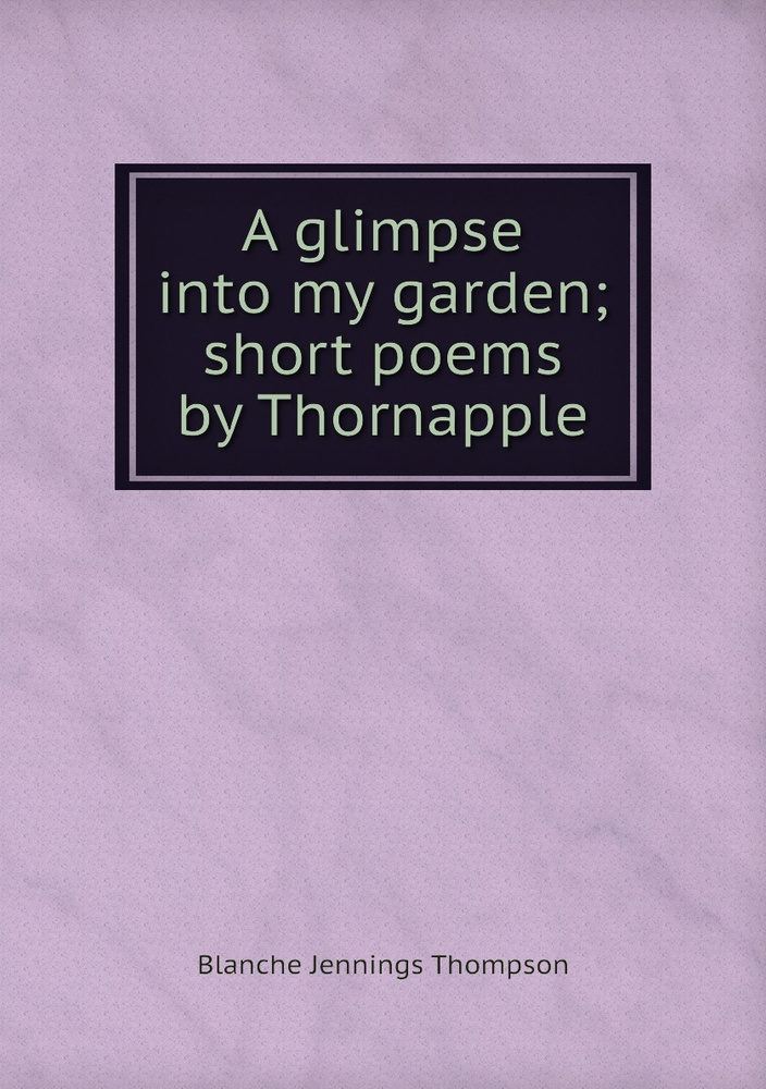 A glimpse into my garden; short poems by Thornapple - купить с ...
