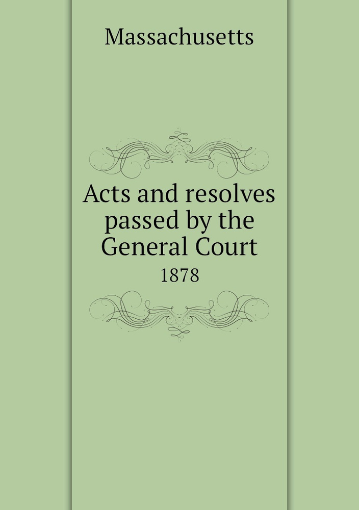 Acts and resolves passed by the General Court. 1878 - купить с ... Acts and resolves passed by the General Court. 1878 - купить с ...