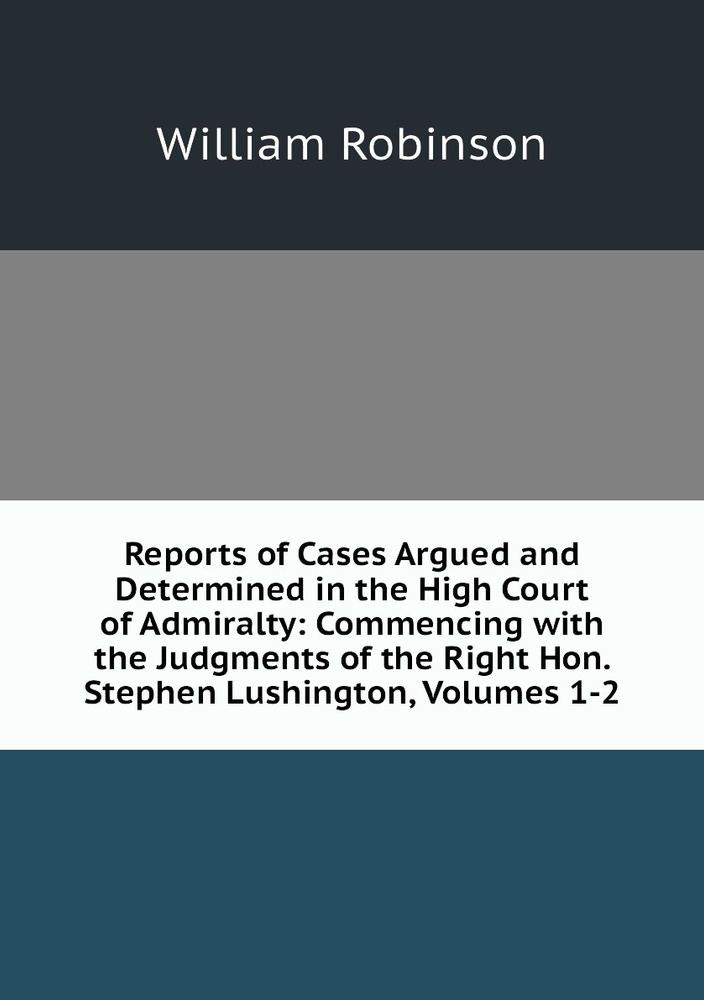 Reports of Cases Argued and Determined in the High Court of Admiralty ...