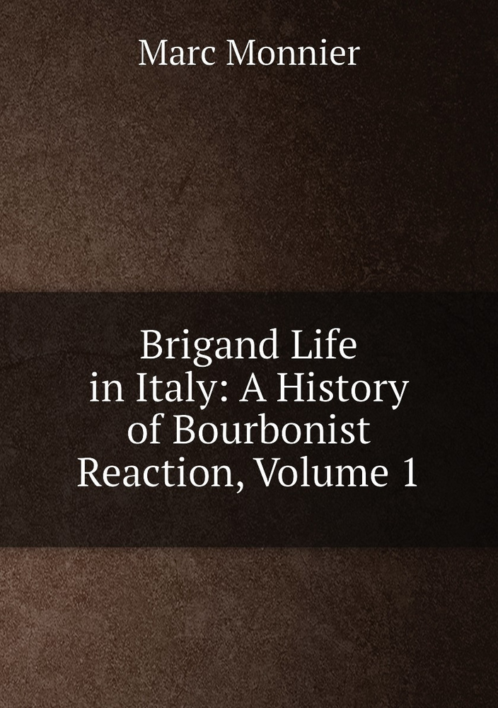 Brigand Life in Italy: A History of Bourbonist Reaction, Volume 1 ...