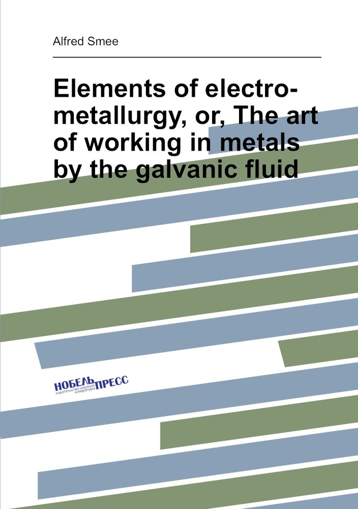 Elements of electro-metallurgy, or, The art of working in metals by the ...