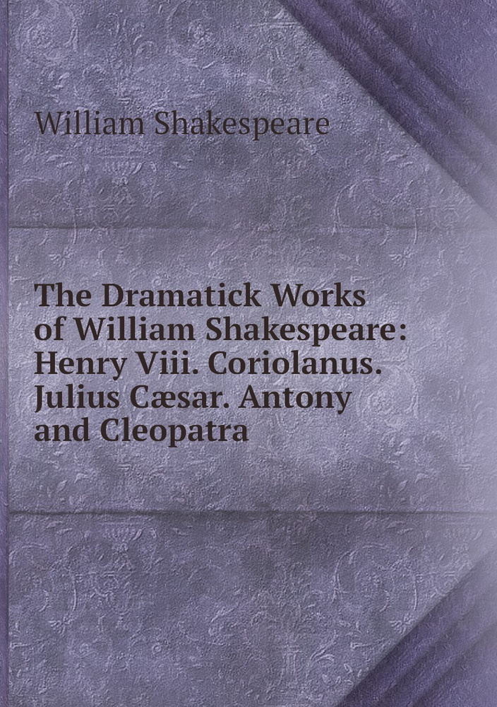 The Dramatick Works of William Shakespeare: Henry Viii. Coriolanus ...