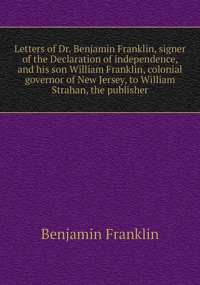 Letters of Dr. Benjamin Franklin, signer of the Declaration of ...