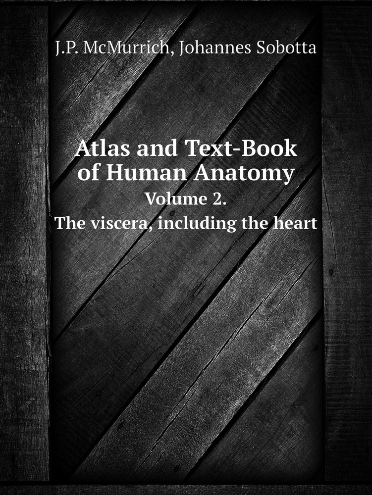 Atlas and Text-Book of Human Anatomy. Volume 2. The viscera, including ...