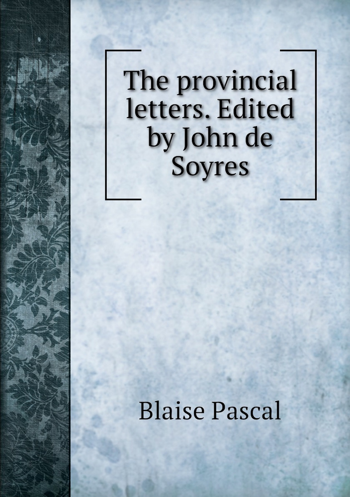 The provincial letters. Edited by John de Soyres | Blaise Pascal ...