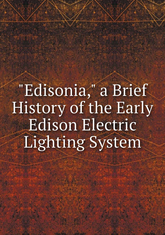 "Edisonia," a Brief History of the Early Edison Electric Lighting ...