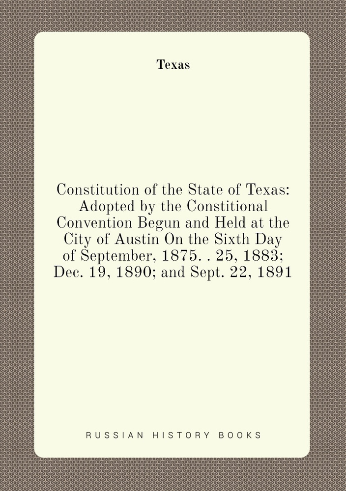 Constitution of the State of Texas: Adopted by the Constitional ...