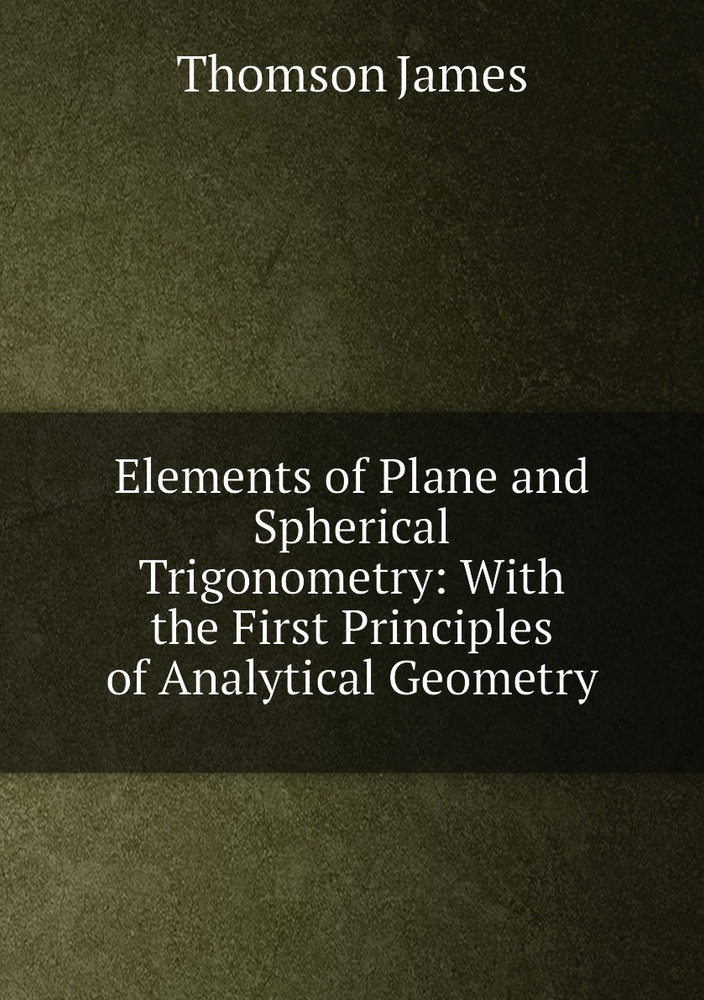 Elements of Plane and Spherical Trigonometry: With the First Principles ...