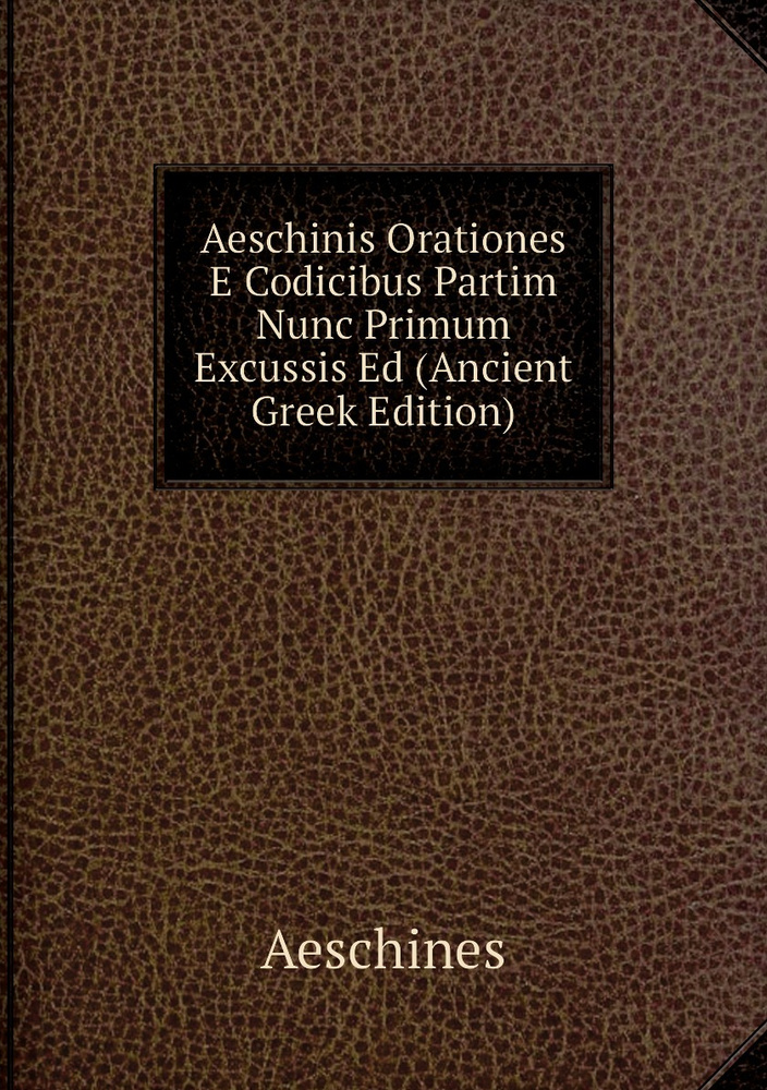 Aeschinis Orationes E Codicibus Partim Nunc Primum Excussis Ed (Ancient ...