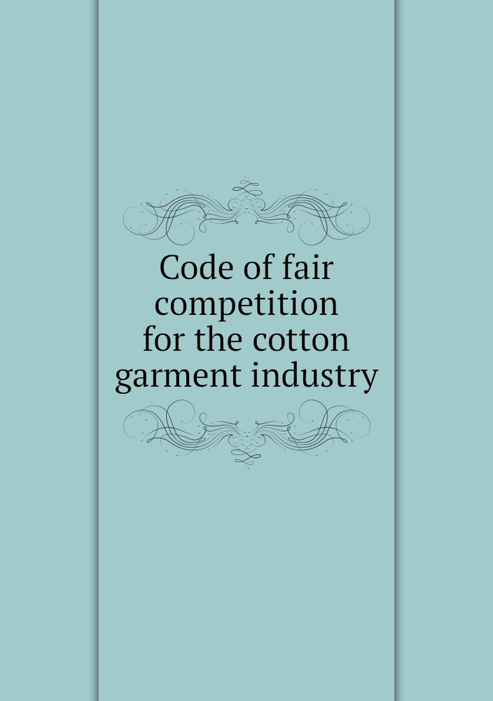 Code of fair competition for the cotton garment industry - купить с ...