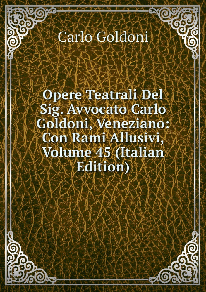 Opere Teatrali Del Sig. Avvocato Carlo Goldoni, Veneziano: Con Rami ...