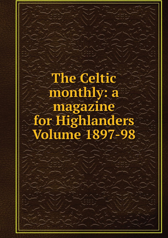 The Celtic monthly: a magazine for Highlanders Volume 1897-98 - купить ...
