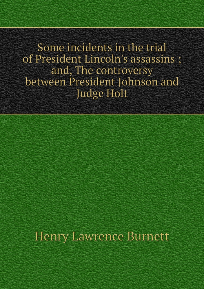 Some incidents in the trial of President Lincoln's assassins ; and, The controversy between ...