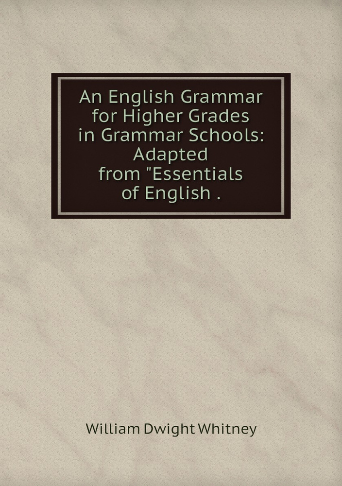 An English Grammar for Higher Grades in Grammar Schools: Adapted from ...