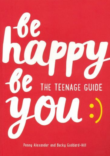 Alexander, Goddard-Hill - Be Happy Be You. The teenage guide to boost ...
