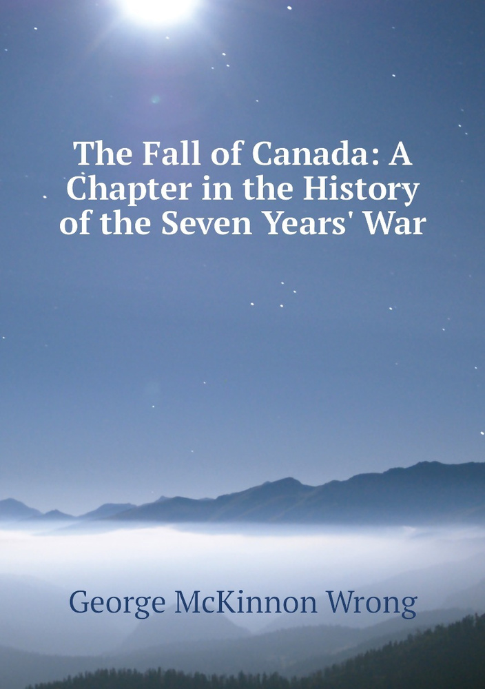 The Fall of Canada: A Chapter in the History of the Seven Years' War ...