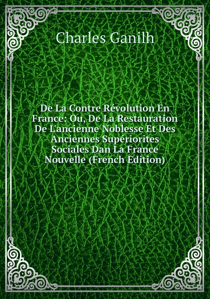 De La Contre Revolution En France: Ou, De La Restauration De L'ancienne ...