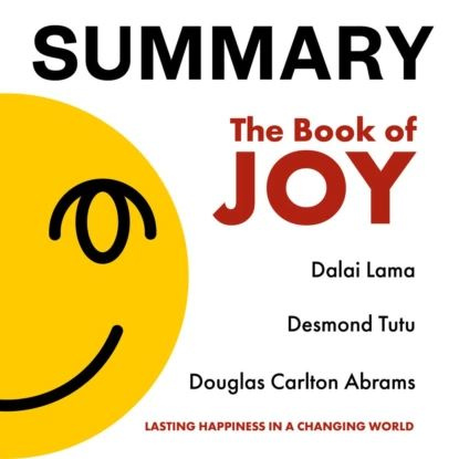 Summary: The Book of Joy. Dalai Lama, Desmond Tutu, Douglas Carlton ...