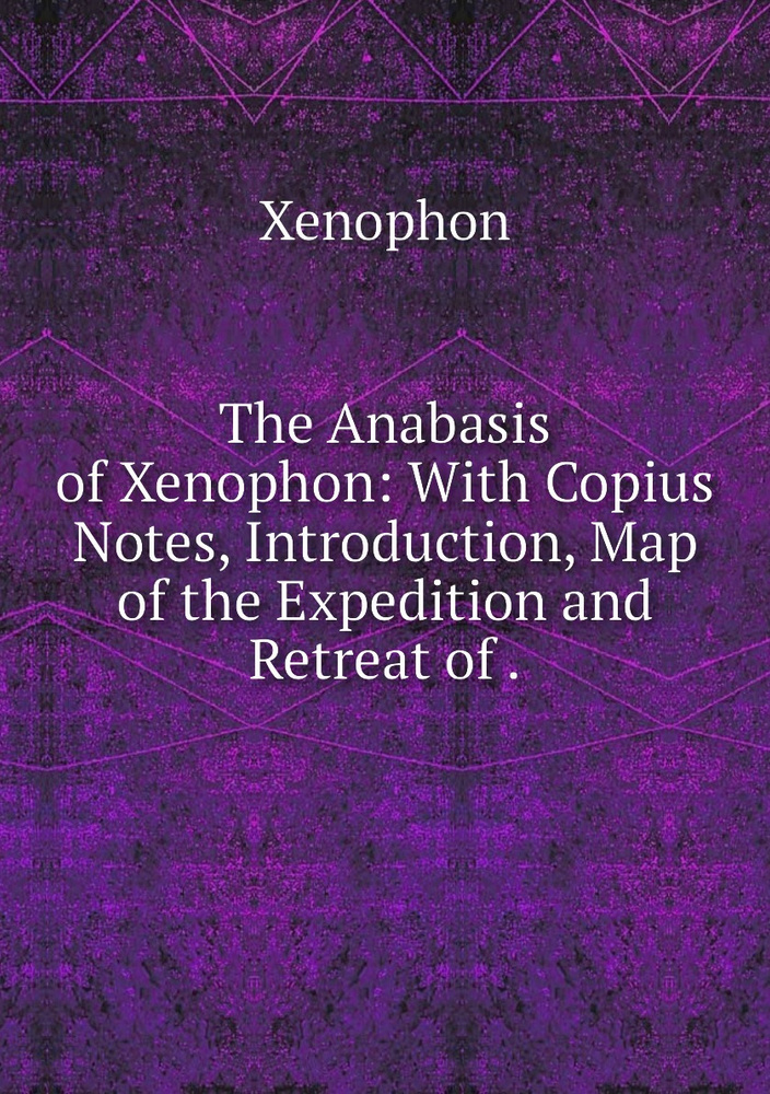 The Anabasis of Xenophon: With Copius Notes, Introduction, Map of the ...