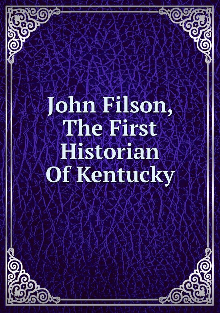 John Filson, The First Historian Of Kentucky - купить с доставкой по ...
